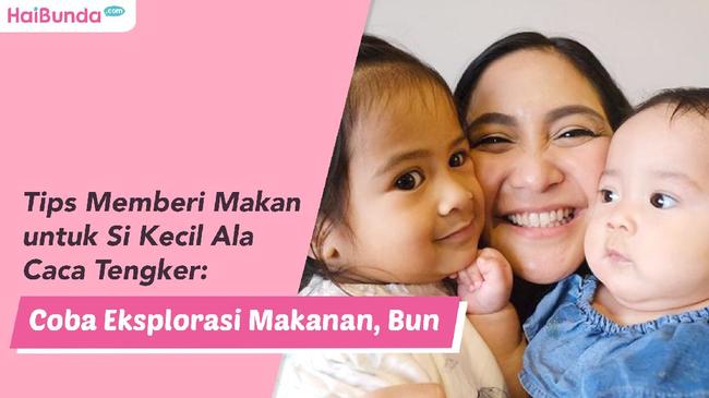 Tips Memberi Makan untuk Si Kecil Ala Caca Tengker: Coba Eksplorasi ...