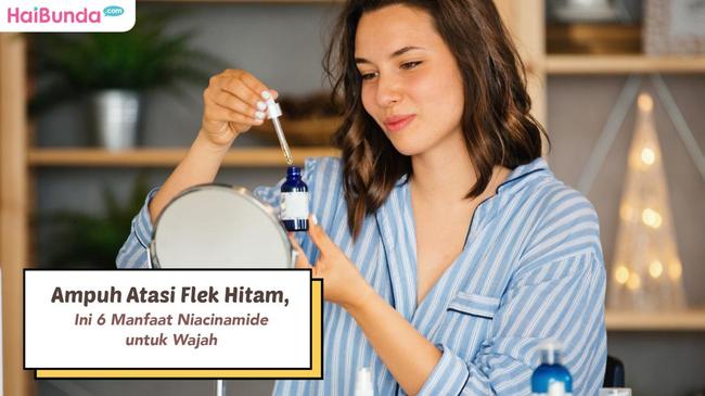 Ampuh Atasi Flek Hitam, Ini 6 Manfaat Niacinamide untuk Wajah