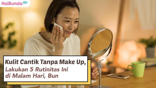 Kulit Cantik Tanpa Make Up, Lakukan 5 Rutinitas Ini di Malam Hari, Bun