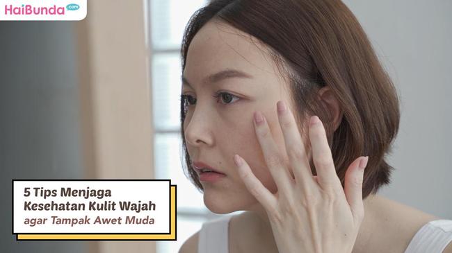5 Tips Menjaga Kesehatan Kulit Wajah agar Tampak Awet Muda