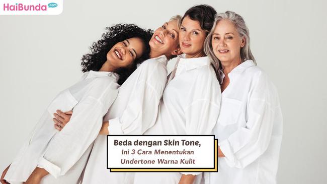 Beda dengan Skin Tone, Ini 3 Cara Menentukan Undertone Warna Kulit
