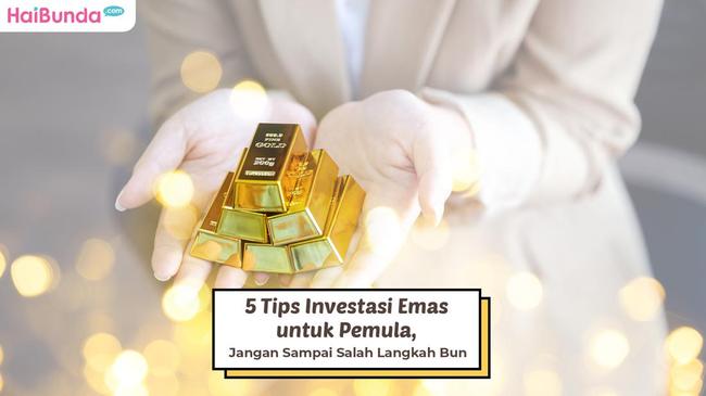 5 Tips Investasi Emas untuk Pemula, Jangan Sampai Salah Langkah Bun