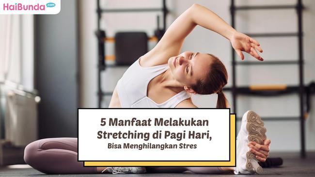 5 Manfaat Melakukan Stretching di Pagi Hari, Bisa Menghilangkan Stres