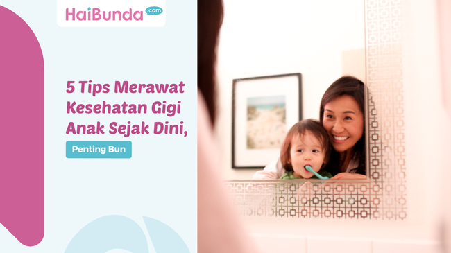5 Tips Merawat Kesehatan Gigi Anak Sejak Dini, Penting Bun