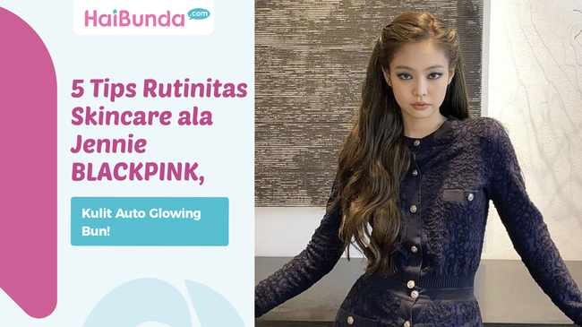 5 Tips Rutinitas Skincare ala Jennie BLACKPINK, Kulit Auto Glowing Bun!