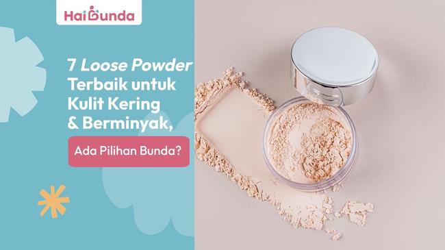 7 Loose Powder Terbaik untuk Kulit Kering & Berminyak, Ada Pilihan Bunda?