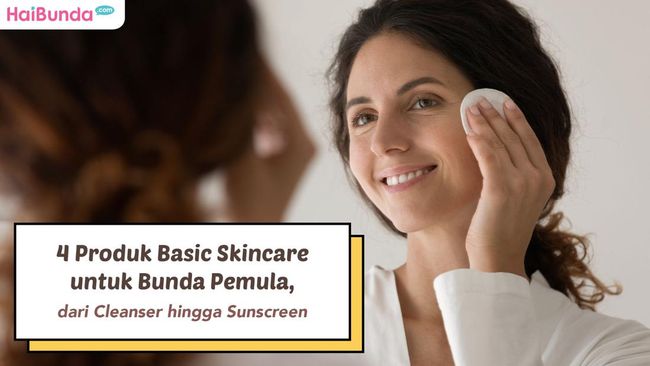 4 Produk Basic Skincare Untuk Bunda Pemula Dari Cleanser Hingga Sunscreen
