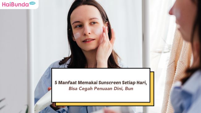 5 Manfaat Memakai Sunscreen Setiap Hari, Bisa Cegah Penuaan Dini Bun