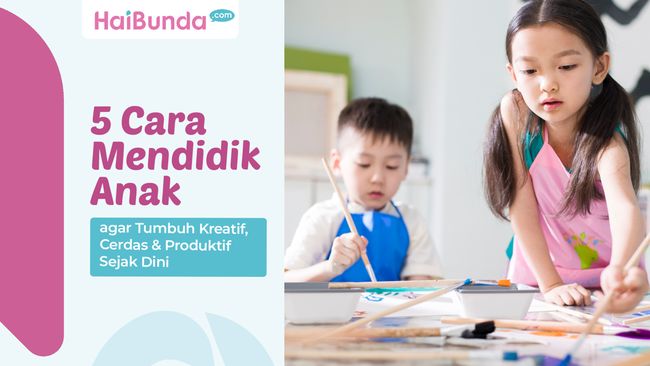 5 Cara Mendidik Anak agar Tumbuh Kreatif, Cerdas & Produktif Sejak Dini